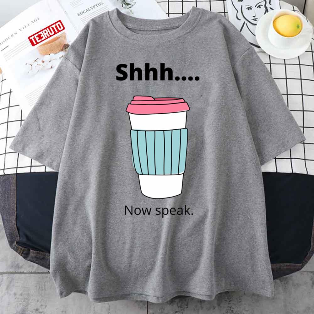 Shhh....Now Speak Coffee First Unisex T-Shirt - Teeruto